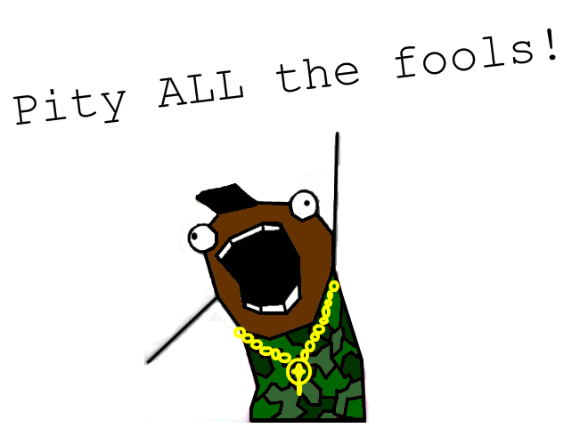 Pity ALL the fools! :) Memedroid